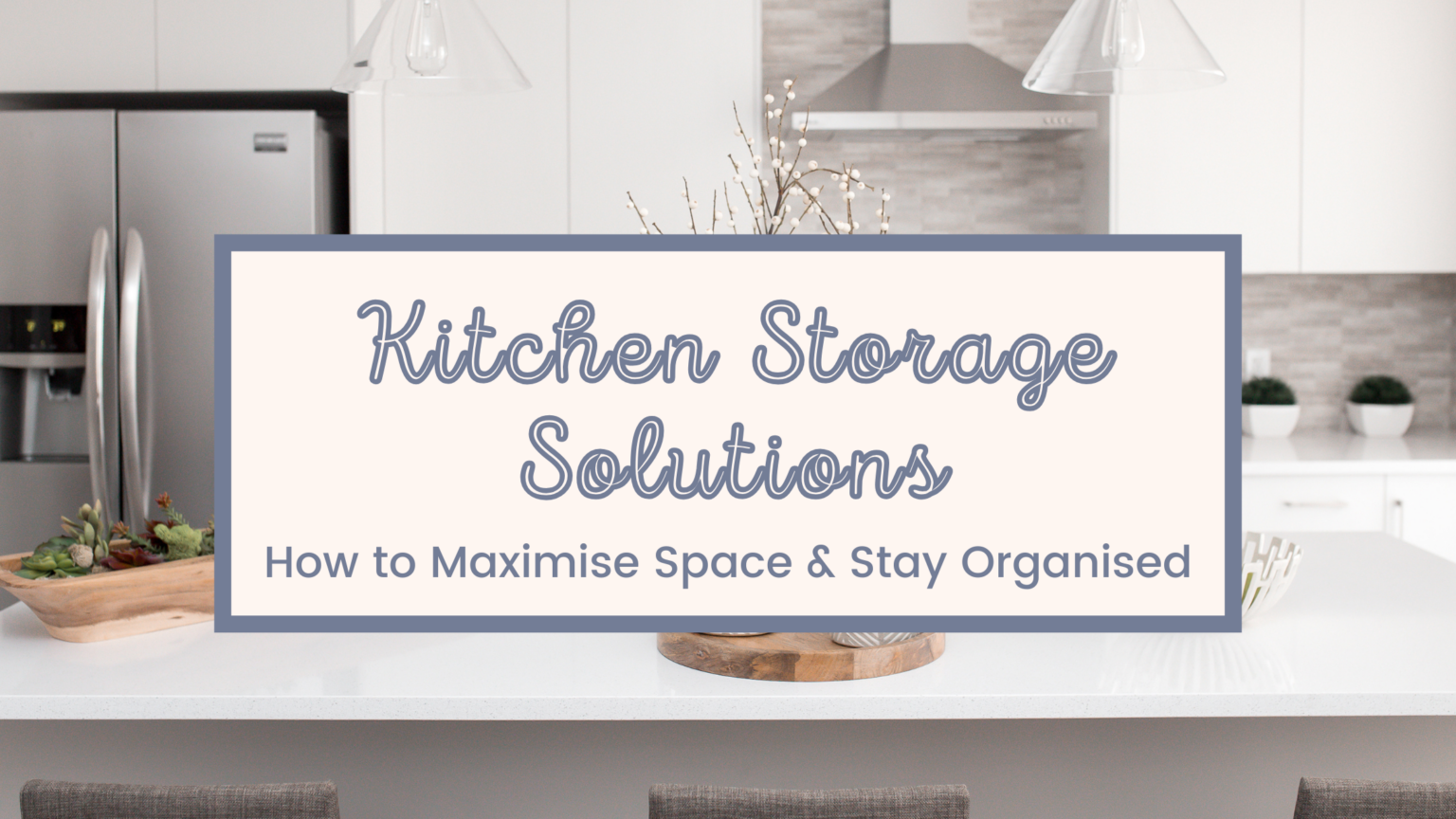 Kitchen Storage Solutions: HOW TO Maximise Space & Stay Organised
