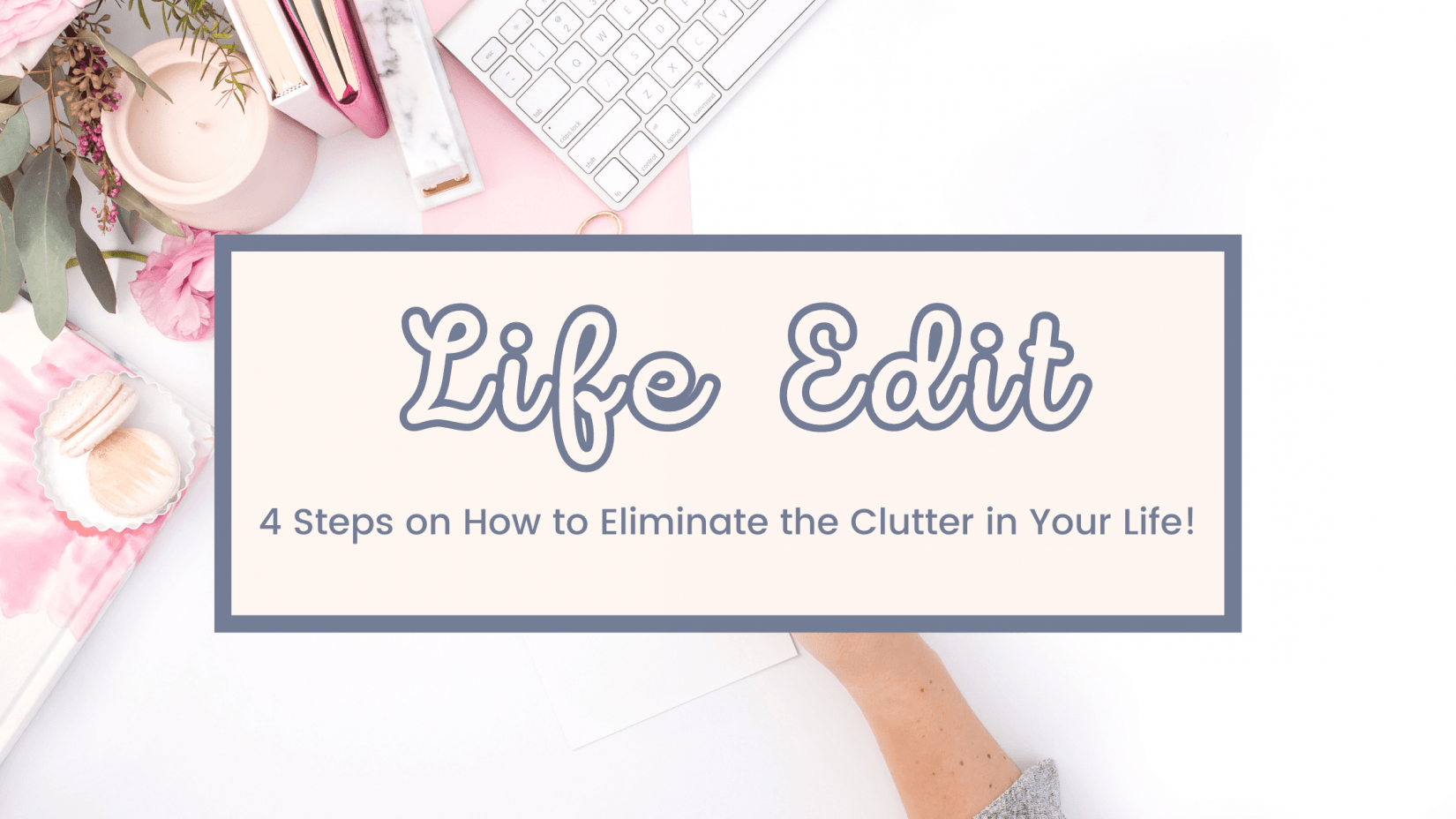 Life Edit: 4 Key Steps on How To Do One! - Simple Joy